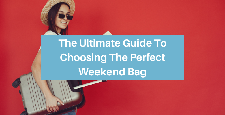 The Ultimate Guide For The Perfect Weekend Bag - Tripp Ltd
